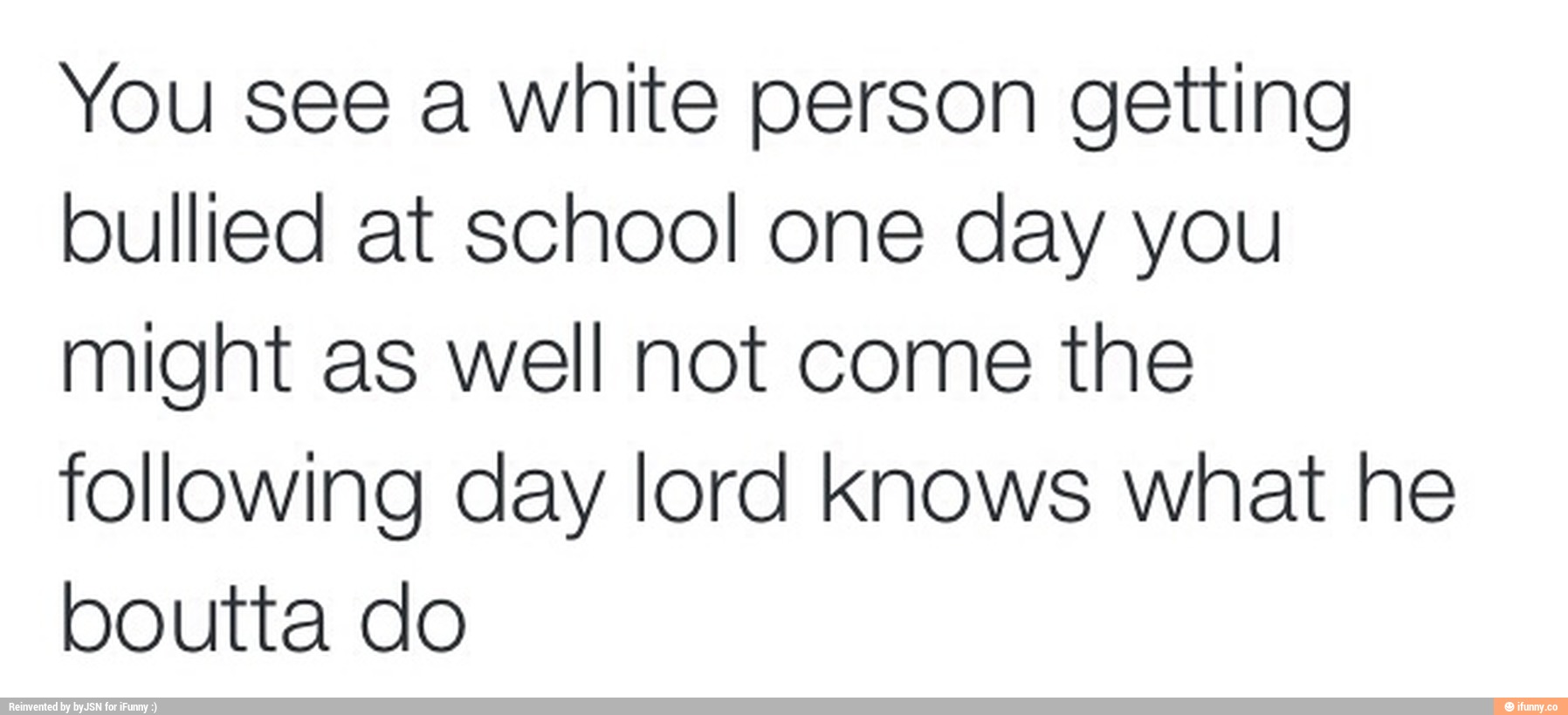 You See A White Person Getting Bullied At School One Day You Might As you-see-a-white-person-getting-bullied-at-school-one-day-you-might-as