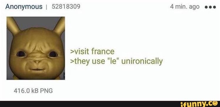 Anonymous I 52818309 ago eee >visit france >they use "le" unironically ...