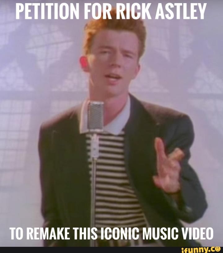 PETITION FOR RICK ASTLEY TO REMAKE THIS ICONIC MUSIC VIDEO - iFunny