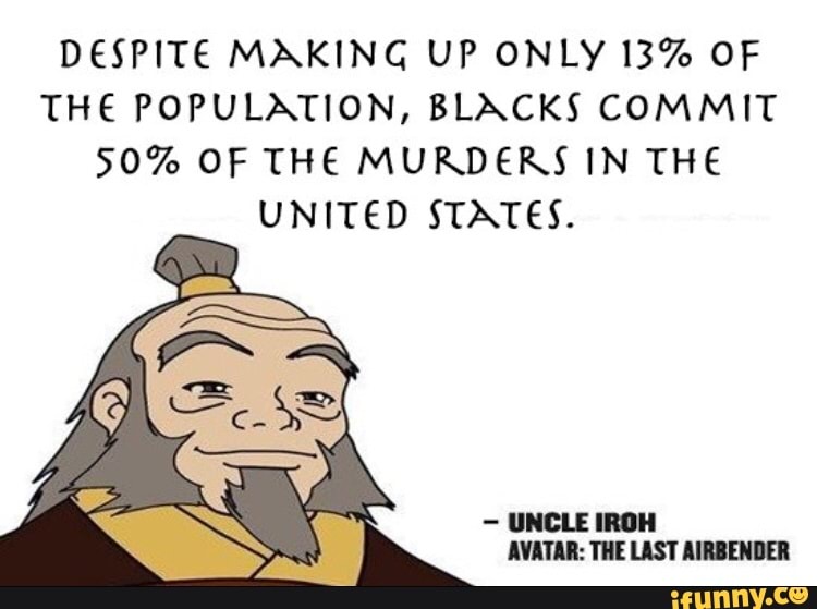 DESPITE MAKING UP ONLY 13% OF THE POPULATION, BLACKS COMMIT 50% OF THE ...