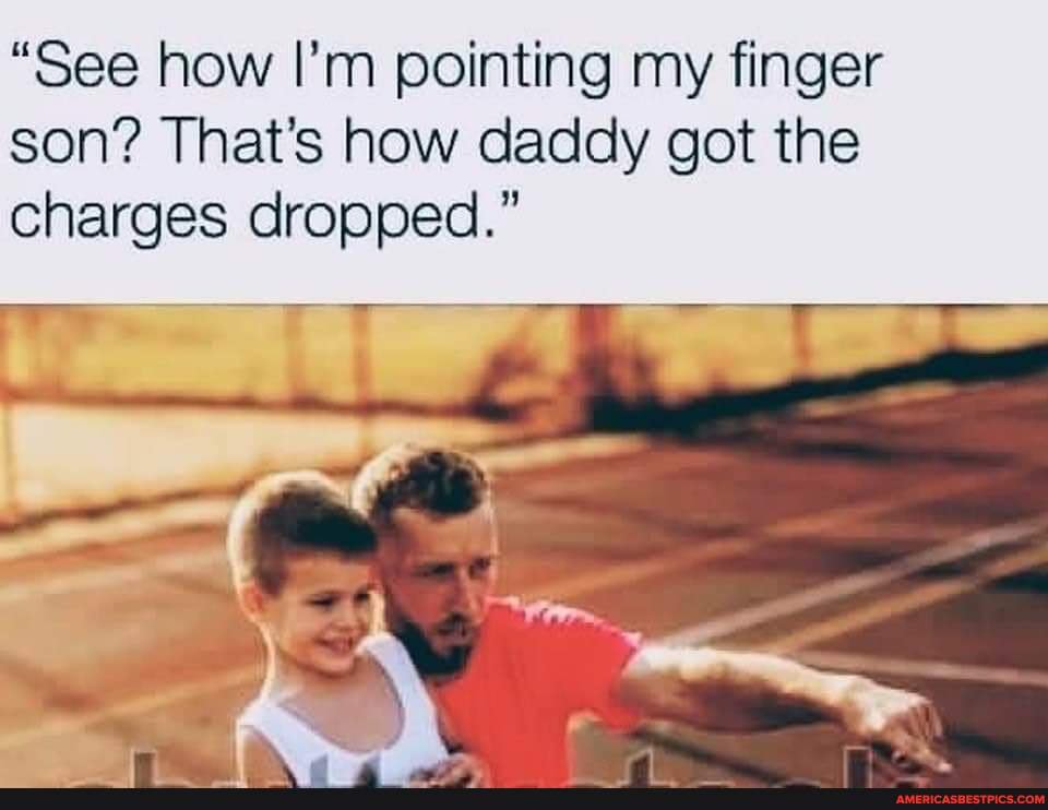 "See how I'm pointing my finger son? That's how daddy got the charges ...