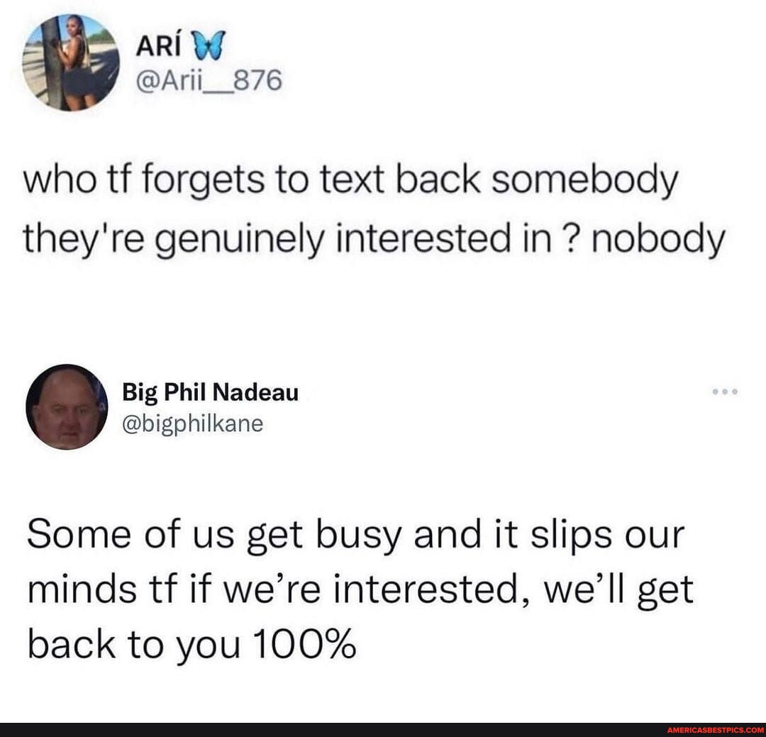 N/A - who tf forgets to text back somebody they're genuinely interested ...