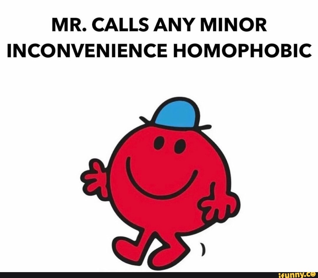 MR. CALLS ANY MINOR INCONVENIENCE HOMOPHOBIC - iFunny