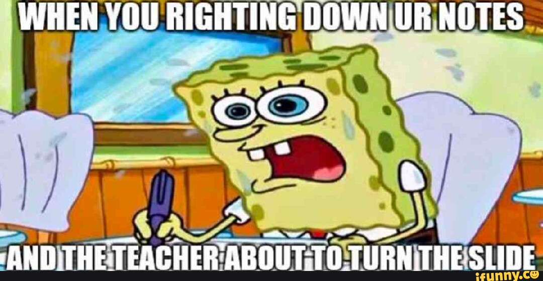 WHEN YOU RIGHTING DOWN UR NOTES AND- THE TEACHER 'ABOUTTO TURN.THE ...