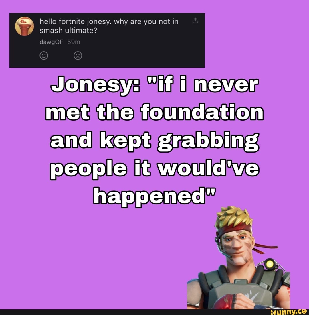 Hello fortnite jonesy. why are you not in smash ultimate? dawgOF Jonesy ...