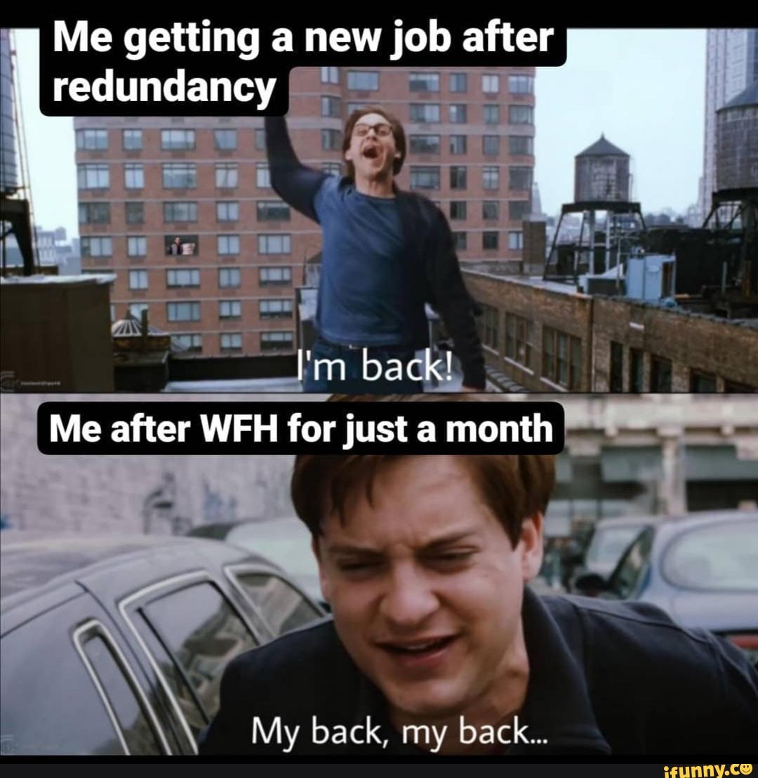 Me getting anew job after redundancy l'm back! Me after WFH for just a ...
