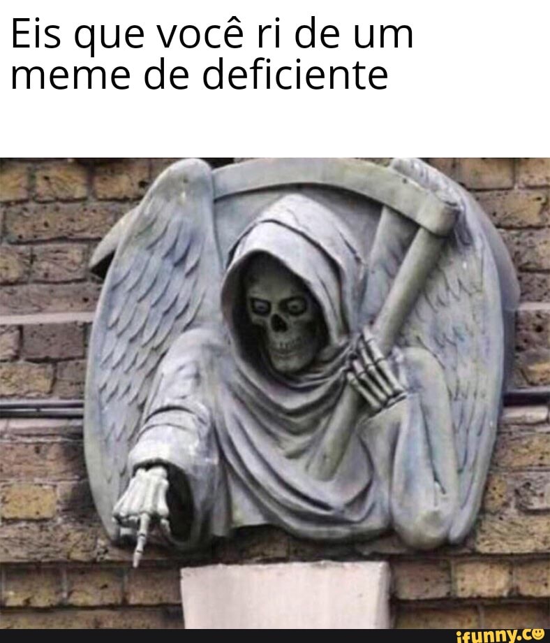 Eis que você ri de um meme de deficiente - )
