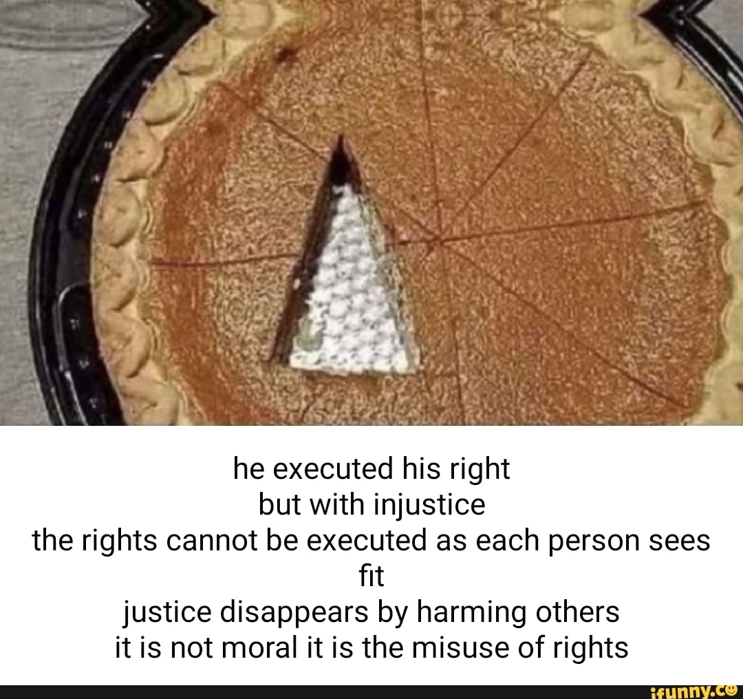 He executed his right but with injustice the rights cannot be executed ...