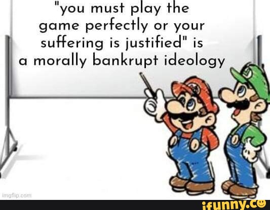 "you must play the game perfectly or your suffering is justified" is a ...