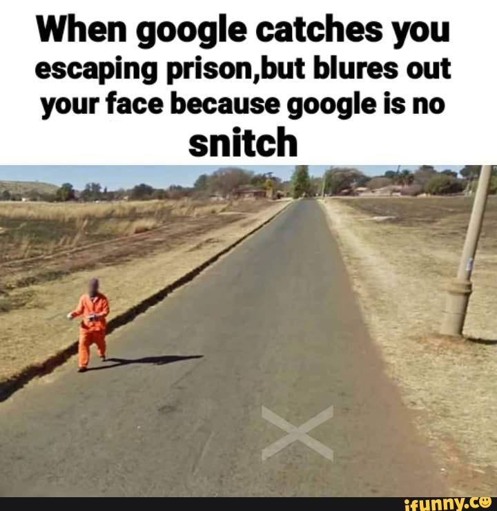 When google catches you escaping prison, blures out your face because ...