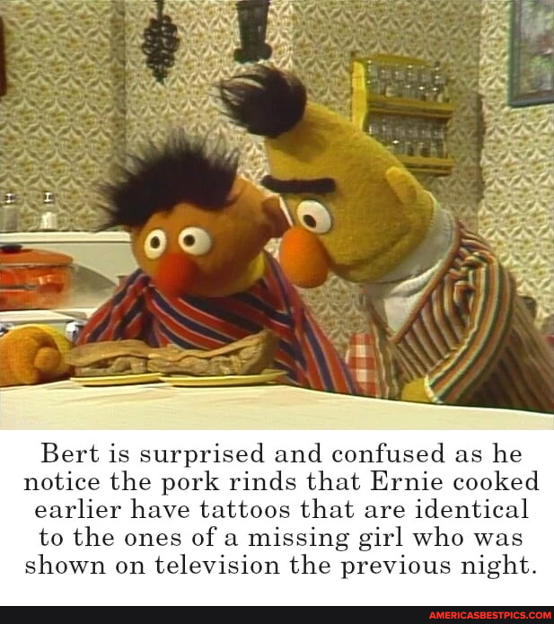 Bert is surprised and confused as he notice the pork rinds that Ernie ...