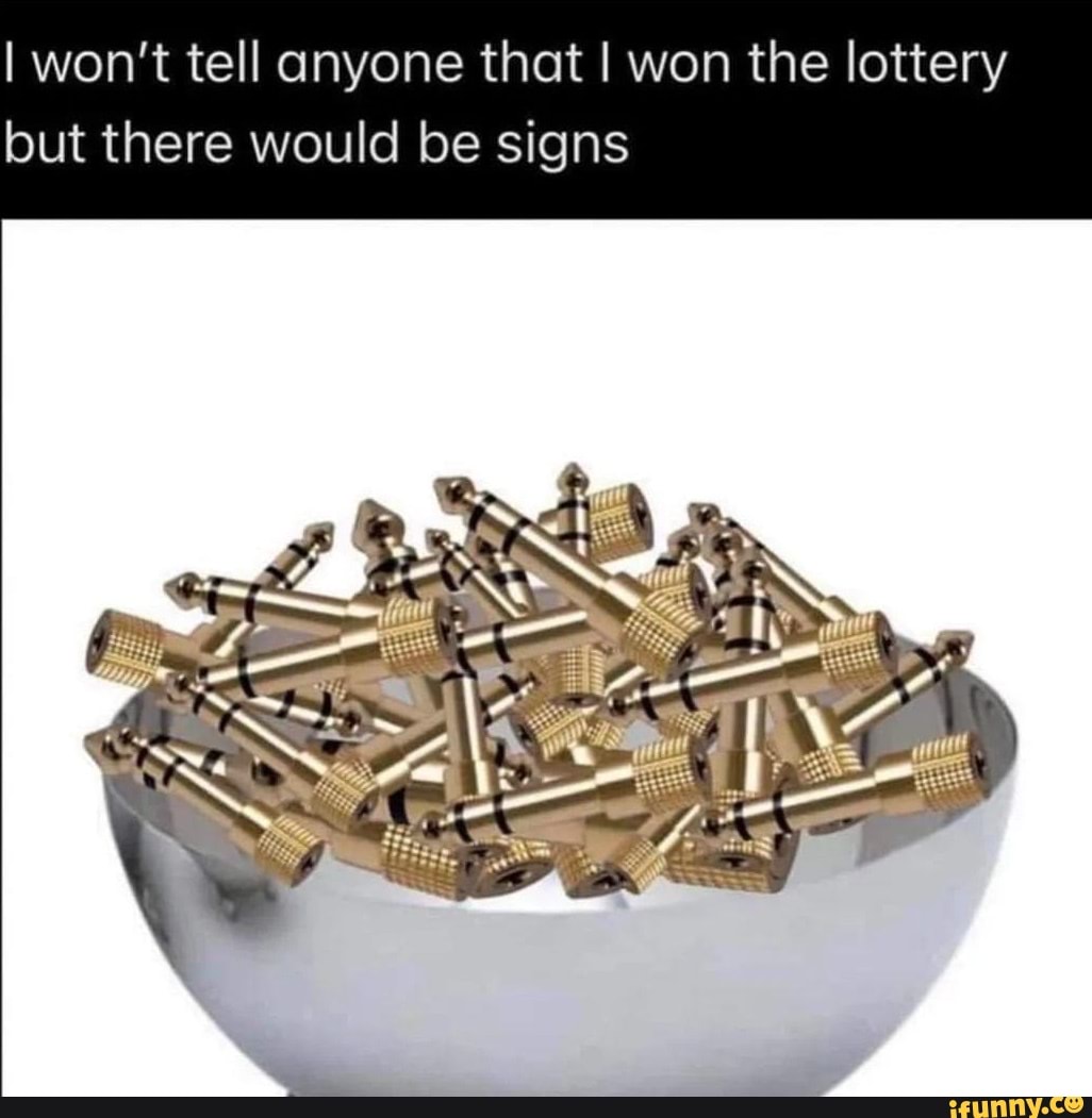 I won't tell anyone that I won the lottery but there would be signs - iFunny