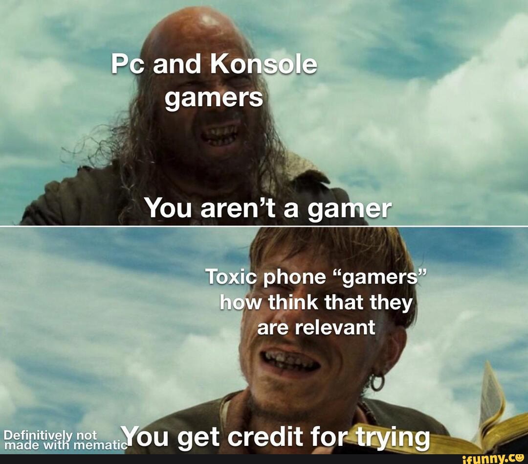 Pc and Konsole gamers You aren't a gamer Toxic phone "gamers" how think ...