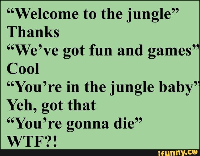 "Welcome to the jungle" Thanks "We"ve got fun and games" Cool "You're ...