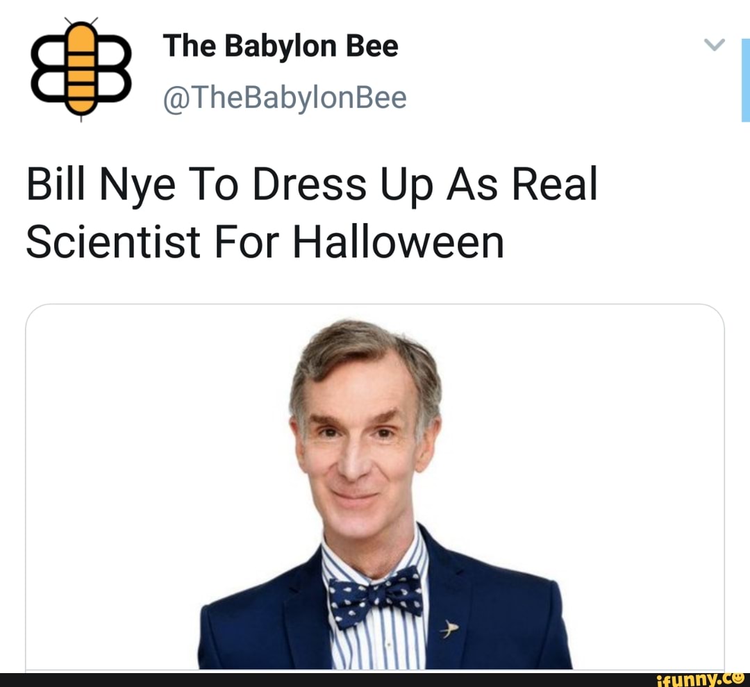 The Babylon Bee @TheBabylonBee Bill Nye To Dress Up As Real Scientist ...
