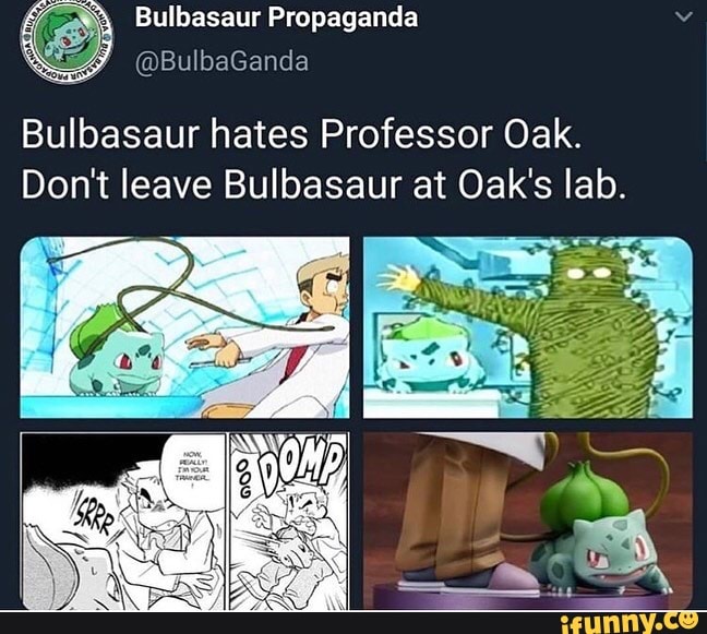 Bulbasaur hates Professor Oak. Don't leave Bulbasaur at Oak's lab. - iFunny
