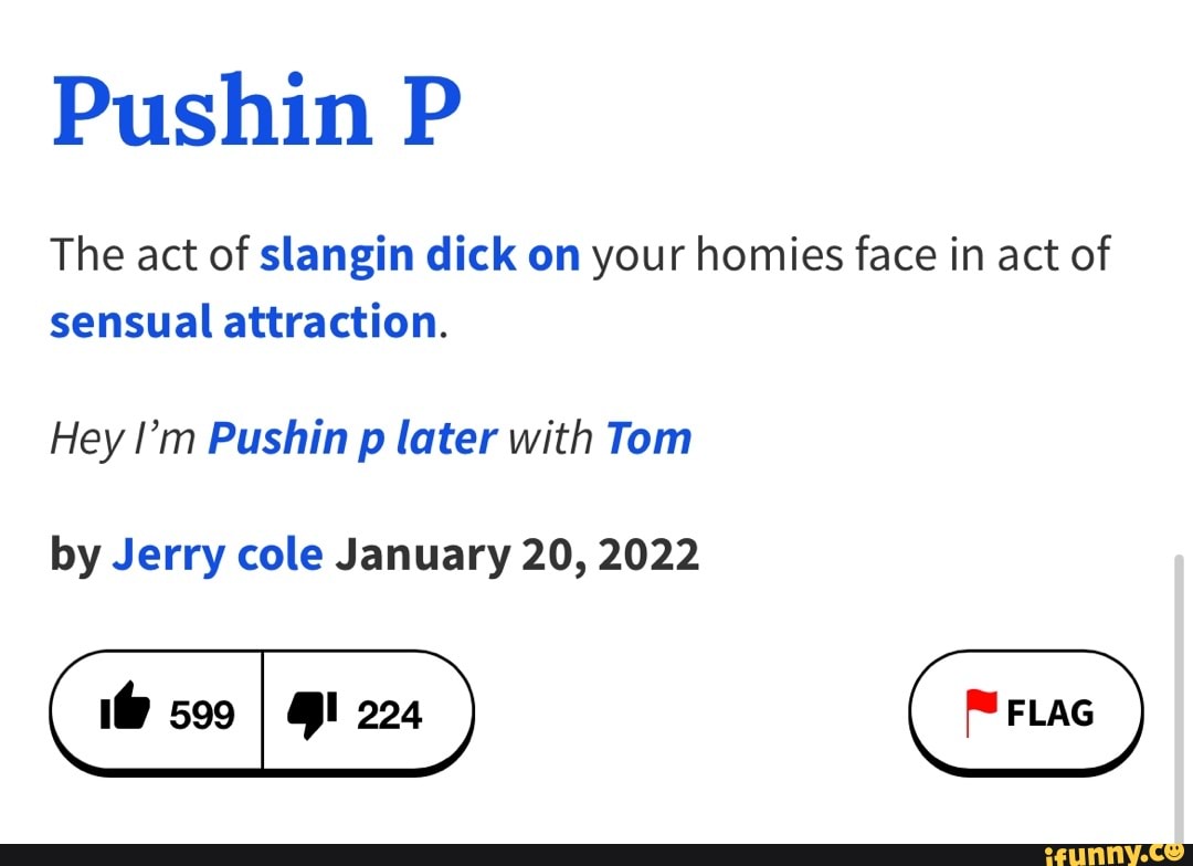 Pushin P The act of slangin dick on your homies face in act of sensual attraction. Hey I'm ...