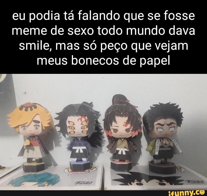 Eu podia tá falando que se fosse meme de sexo todo mundo dava smile ...