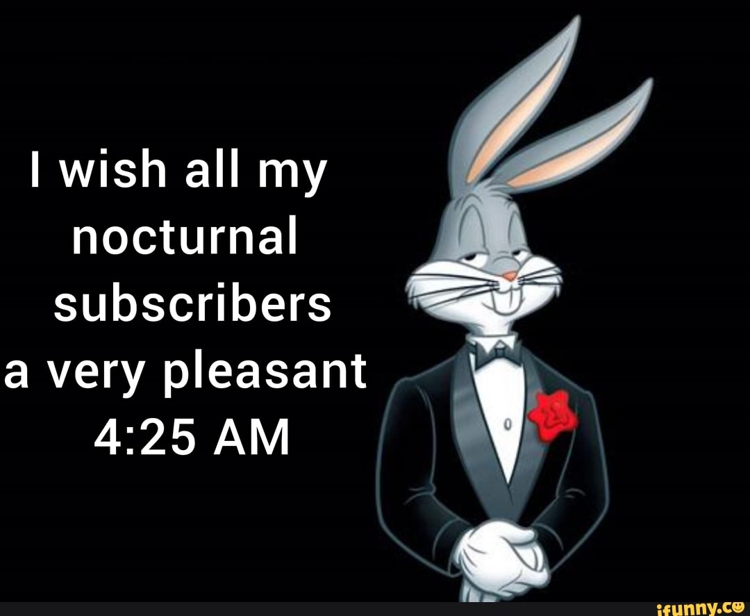 I wish all my nocturnal subscribers a very pleasant AM - iFunny