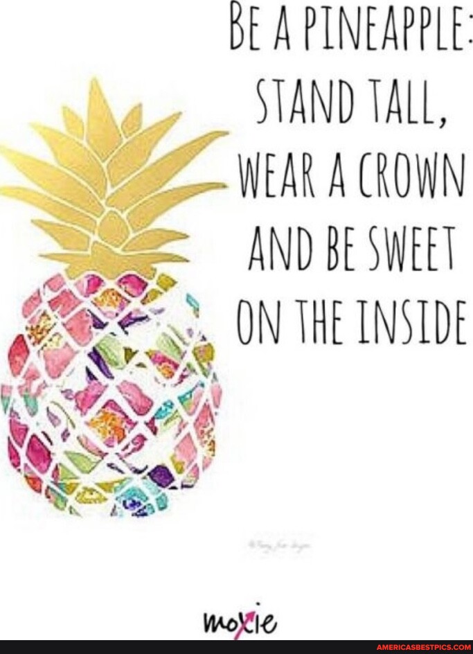 BE A PINEAPPLE: STAND TALL, WEAR A CROWN AND BE SWEET ON THE INSIDE ...