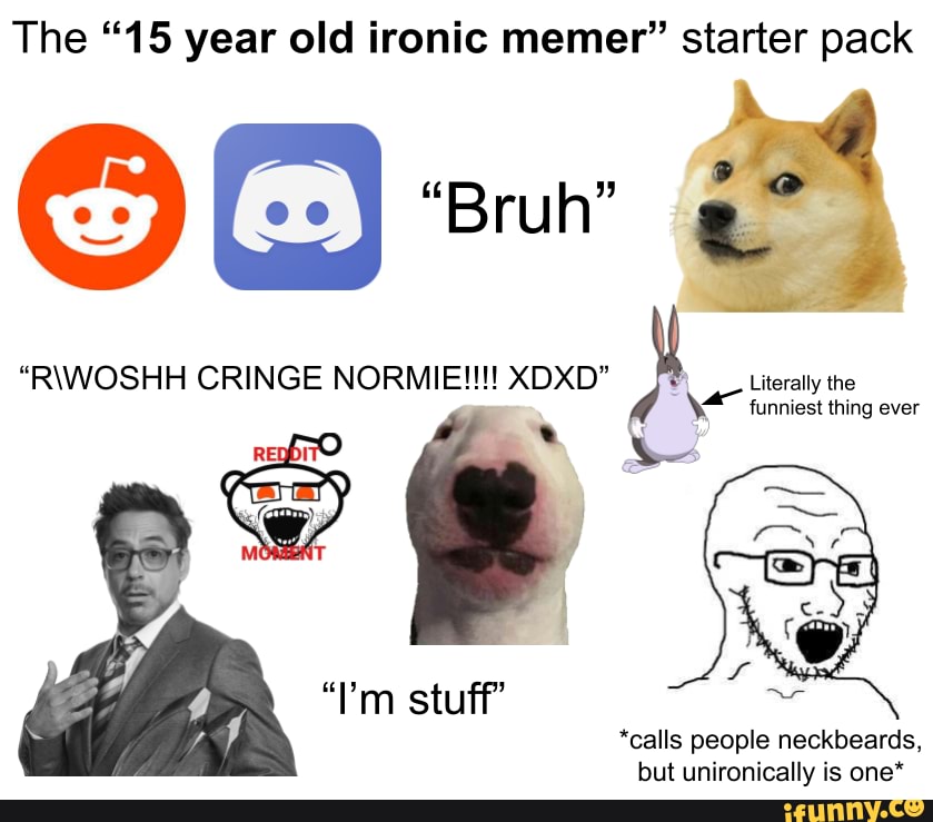 The "15 year old ironic memer" starter pack CRINGE NORMIE!!!! XDXD" ac ...