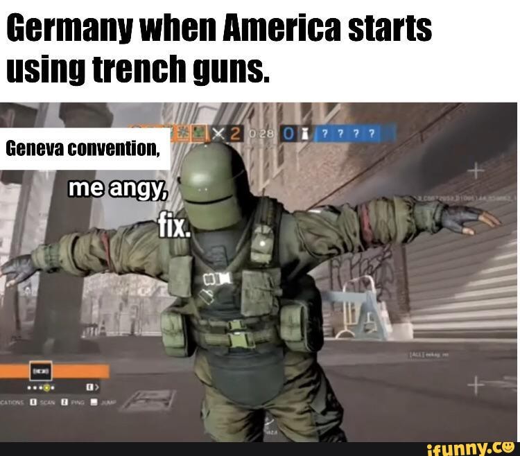 Germany when America starts using trench guns. ir me angy, fix. - iFunny