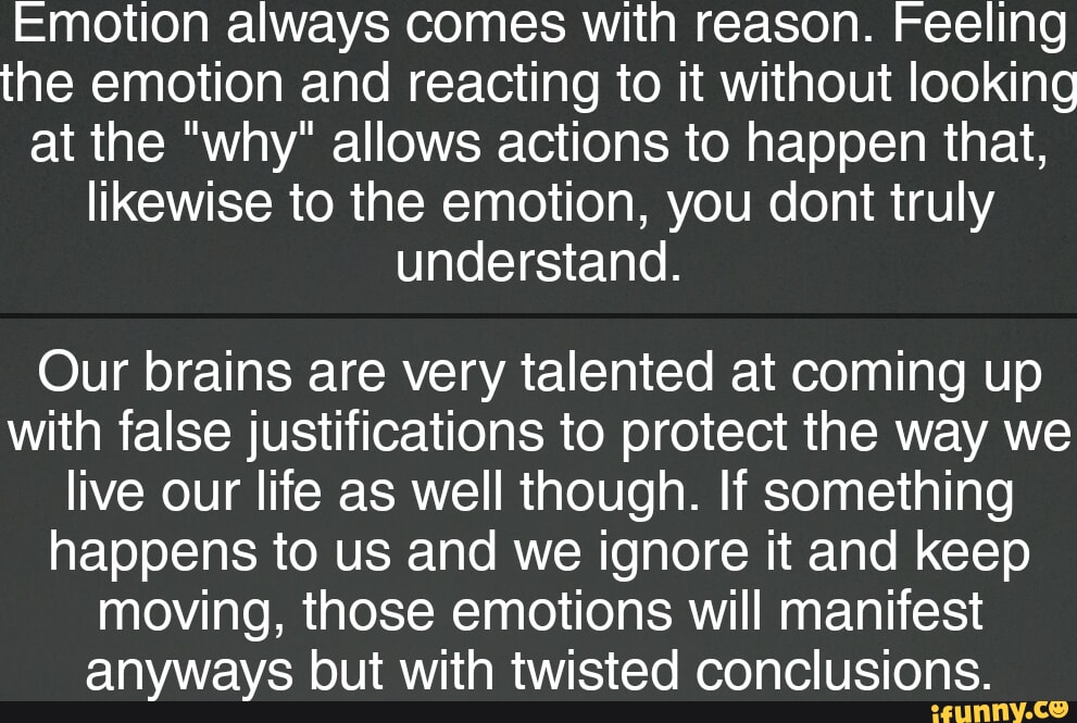Emotion always comes with reason. Feeling the emotion and reacting to ...