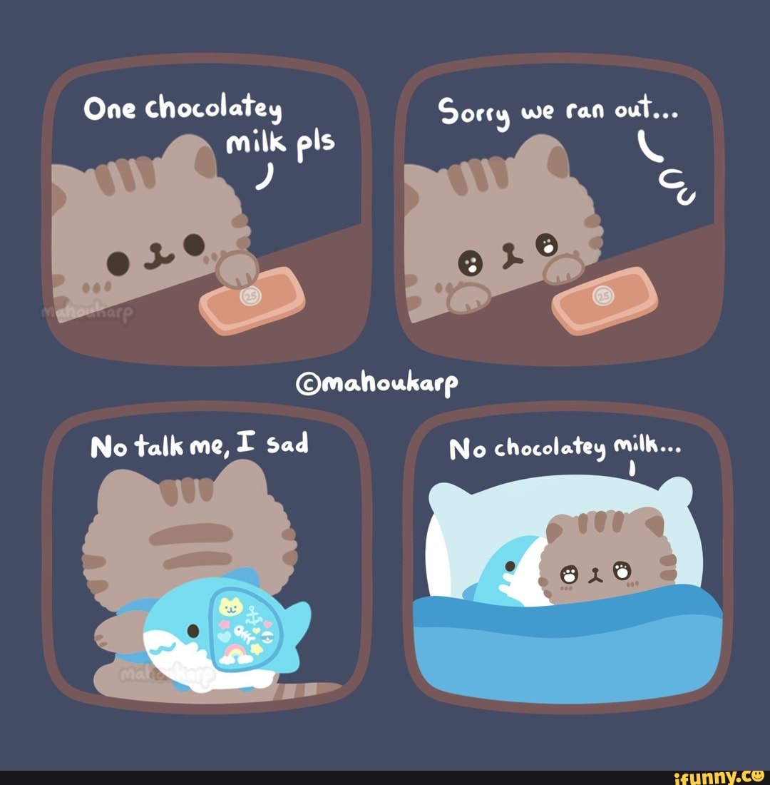 One chocolatey Sorry we fan out... milk pl No talk me, I sad No ...