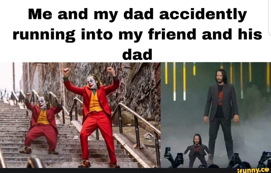 Me and my dad accidently running into my friend and his - iFunny