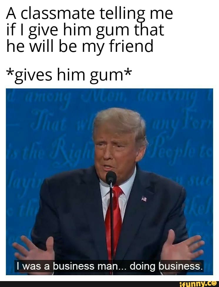A classmate telling me if I give him gum that he will be my friend ...