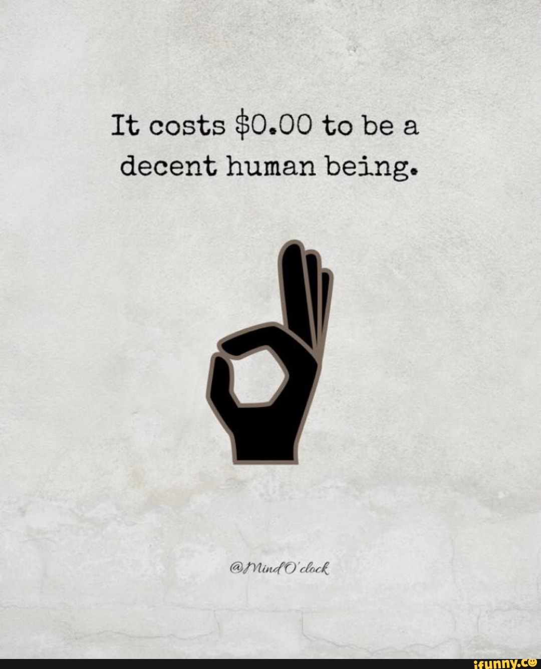It costs $0.00 to be a decent human being. - iFunny