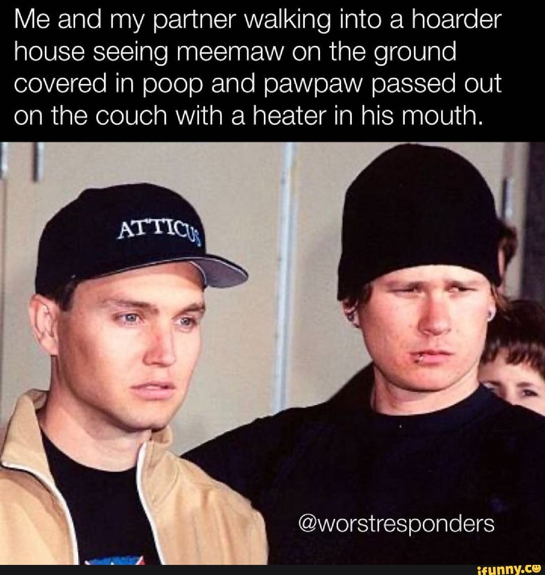 Me and my partner walking into a hoarder house seeing meemaw on the ...