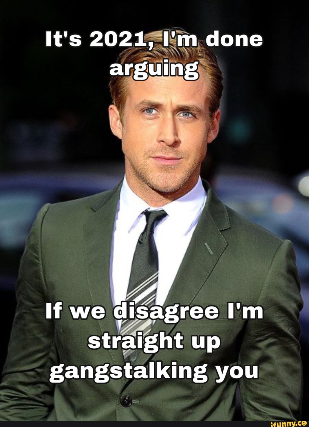 It's 2021, I'm done arguing If we disagree I'm straight up gangstalking ...
