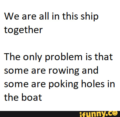 We are all in this ship together The only problem is that some are ...