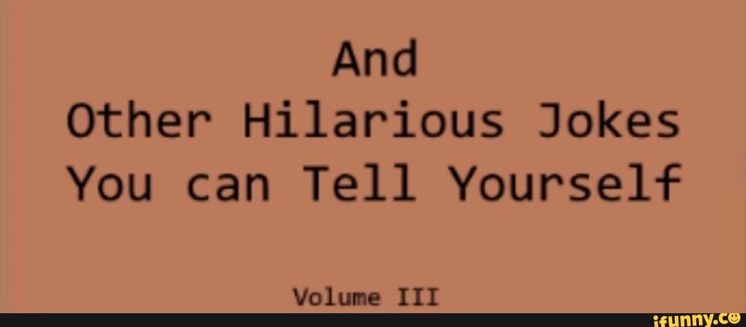 And Other Hilarious Jokes You can Tell Yourself - iFunny