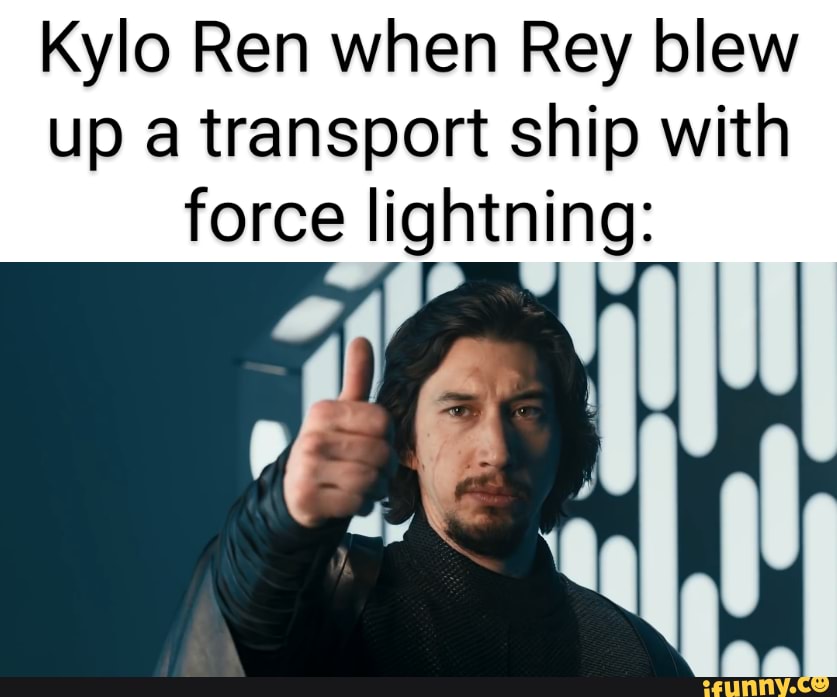 Kylo Ren when Rey blew up a transport ship with force lightning: - iFunny