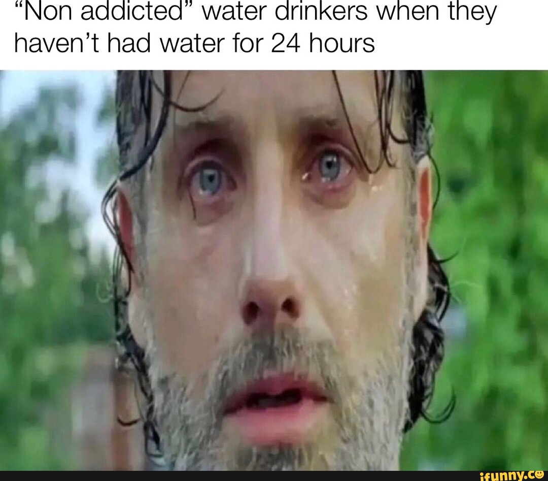 Non acaicted water arinkers wnen they haven't had water for 24 hours I ...