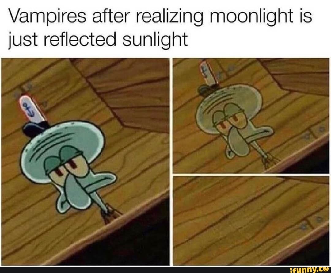 Vampires after realizing moonlight is just reflected sunlight - iFunny