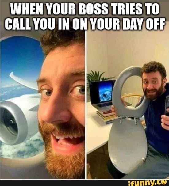 WHEN YOUR BOSS TRIES TO CALL YOU IN ON YOUR DAY OFF - iFunny