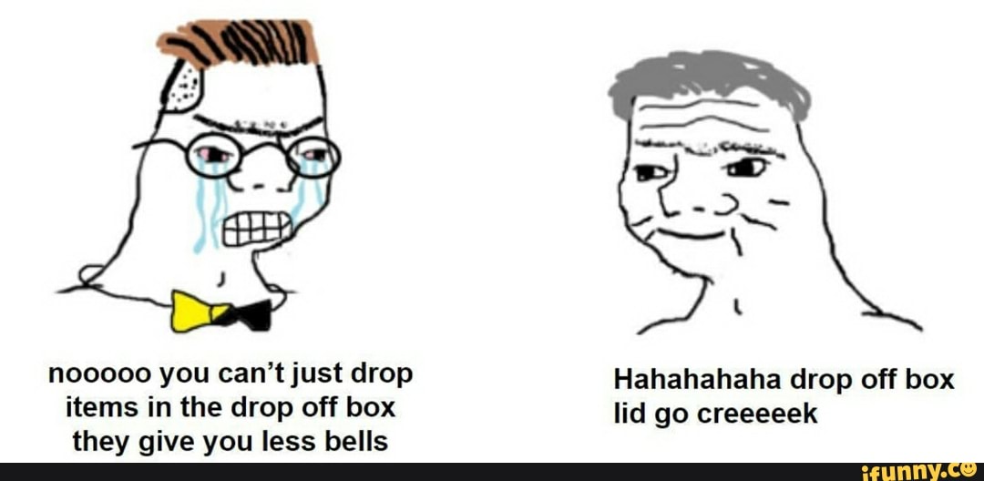 Nooooo you can't just drop Hahahahaha drop off box drop lid go creeeeek ...