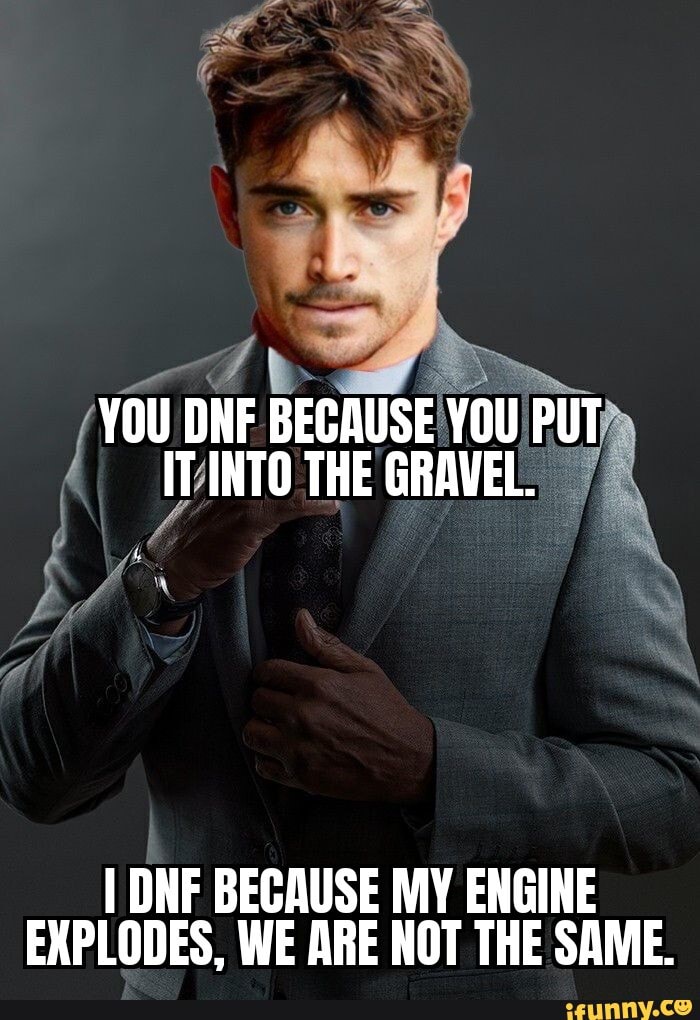 YOU DNF BECAUSE YOU PUT IT INTO THE GRAVEL. I DNF BECAUSE MY ENGINE ...