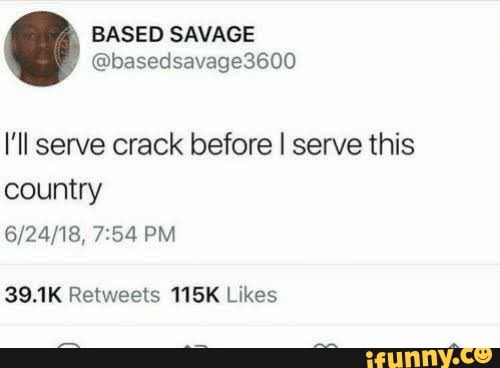 Based Savage I Ll Serve Crack Before I Serve This Country Pm Likes Ifunny