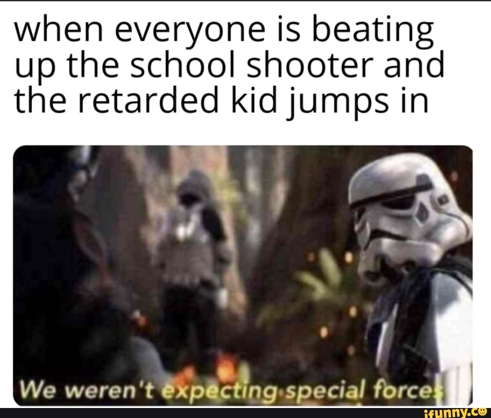 When everyone is beating Up the school shooter and the retarded kid ...