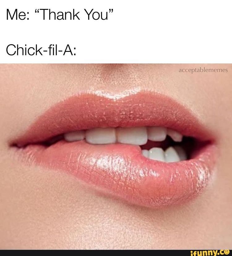 Me: "Thank You" Chick-fil-A: acceptablememes - iFunny
