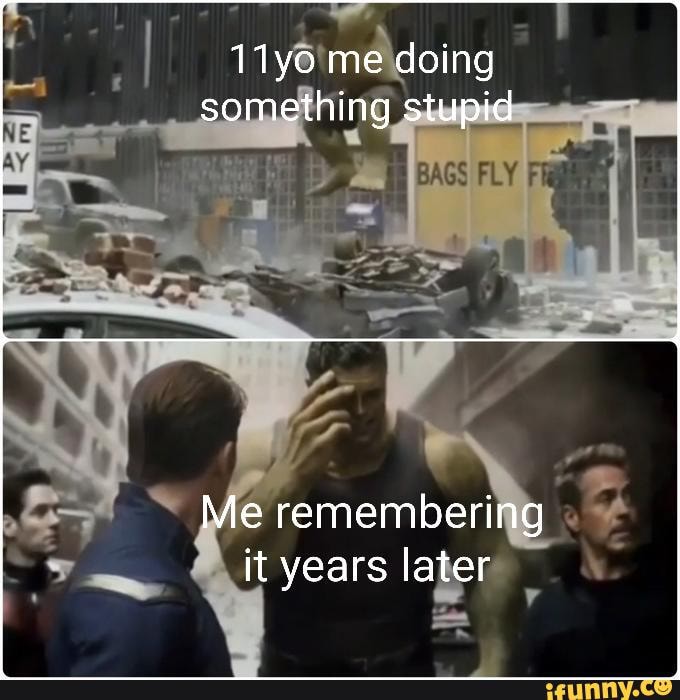 11yo me doing something stupid Me remembering it years later - iFunny