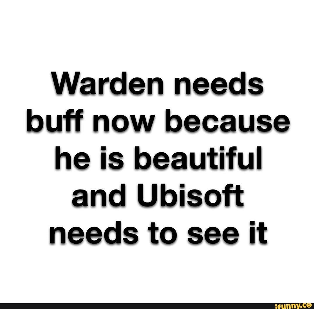Warden needs buff now because he is beautiful and Ubisoft needs to see ...