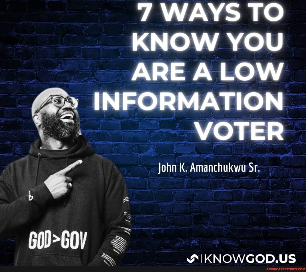 7 WAYS TO KNOW YOU ARE A LOW INFORMATION VOTER John K. Amanchukwu Sr ...