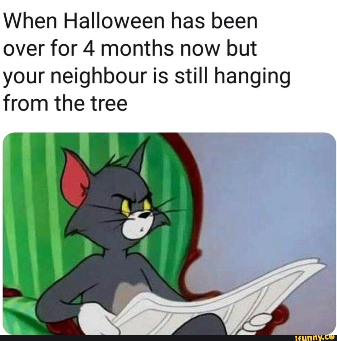 When Halloween has been over for 4 months now but your neighbour is ...