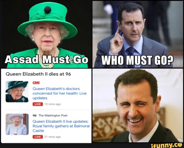 Assad Must Go WHO MUST GO? @ueen Elizabeth ll dies at - iFunny