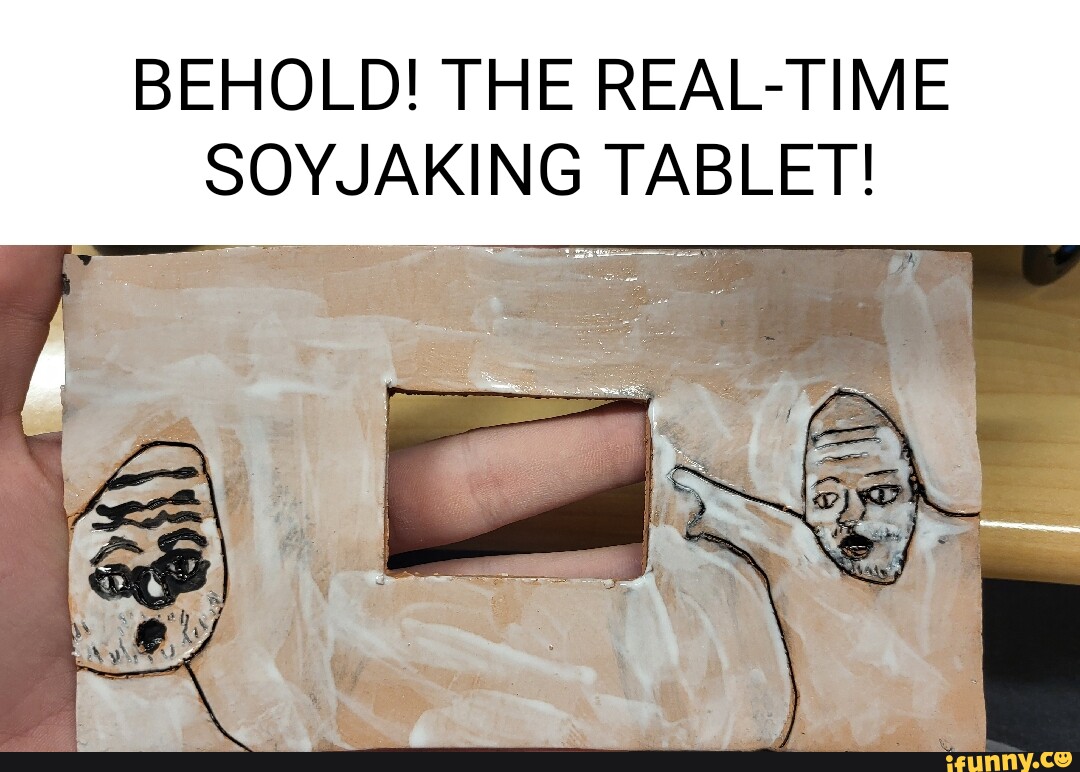 BEHOLD! THE REAL-TIME SOYJAKING TABLET! - iFunny